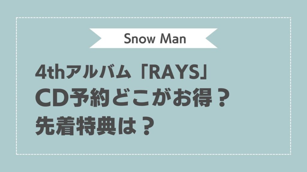 SnowMan4thアルバム「RAYS」予約どこで買う？特典は？
